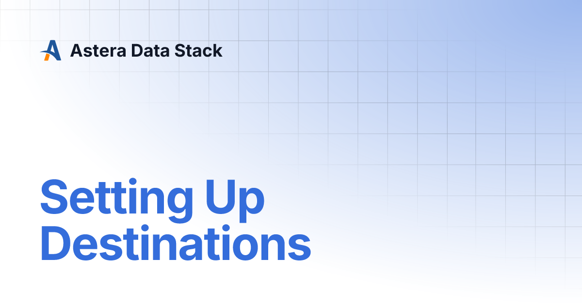 Setting Up Destinations Version 10 Astera Data Stack