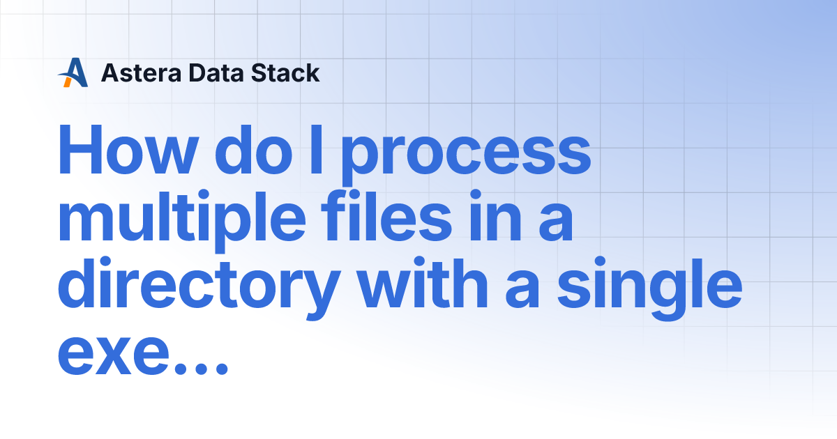 How Do I Process Multiple Files In A Directory With A Single Execution Of A Flow Astera Data