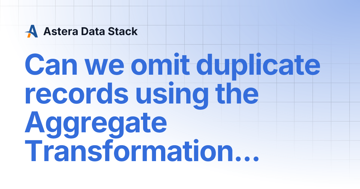 Can we omit duplicate records using the Aggregate Transformation in Astera? | Version 11 ...