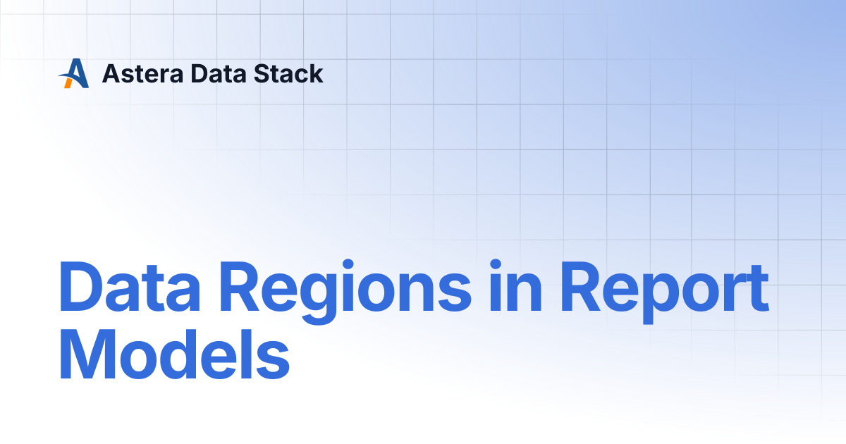 Data Regions in Report Models | Version 11 | Astera Data Stack