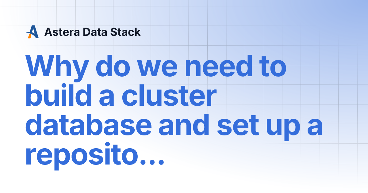 Why do we need to build a cluster database and set up a repository while working with Astera ...