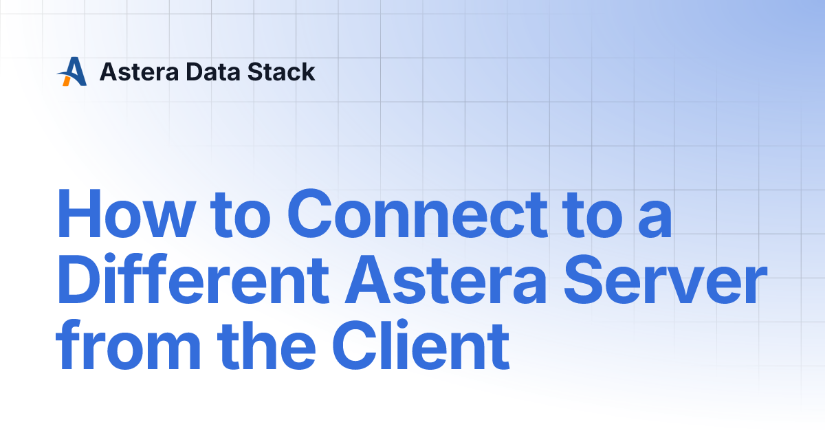 How to Connect to a Different Astera Server from the Client | Version ...