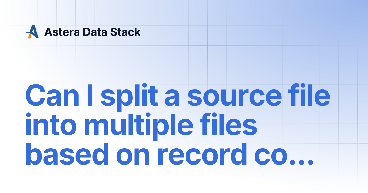 Can I split a source file into multiple files based on record count? | Version 11 | Astera Data ...
