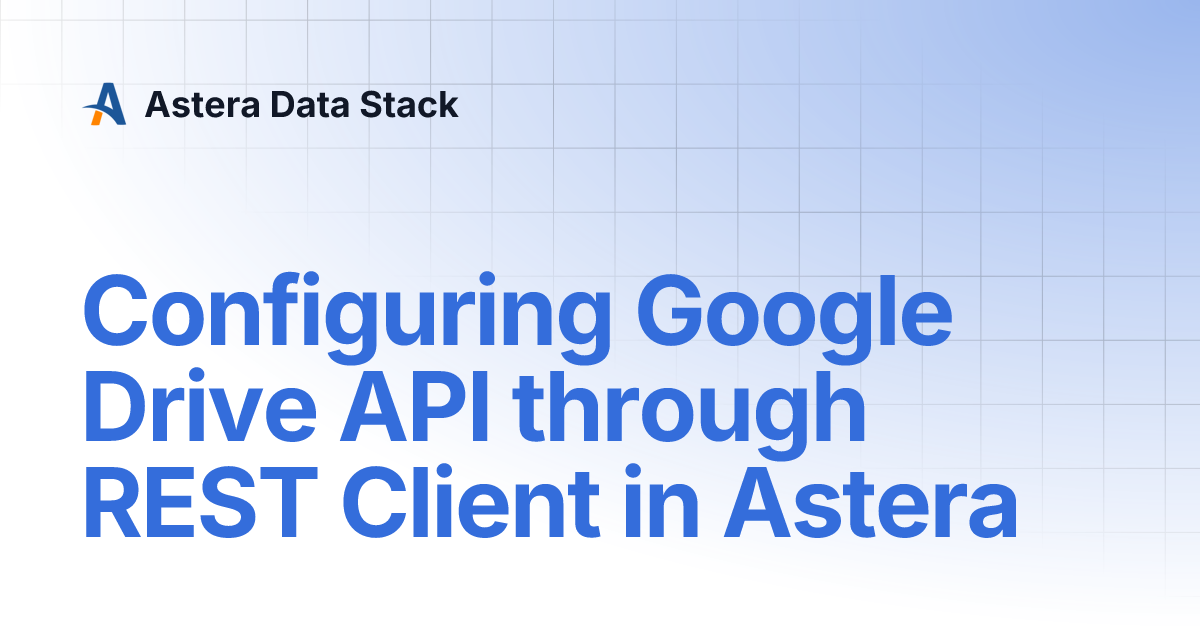 Configuring Google Drive API through REST Client in Astera | Astera Data Stack