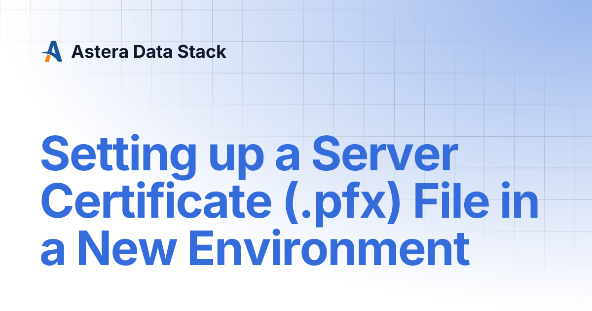 Setting up a Server Certificate (.pfx) File in a New Environment | Astera Data Stack