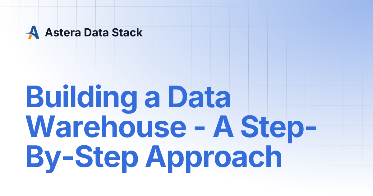 Building a Data Warehouse - A Step-By-Step Approach | Astera Data Stack