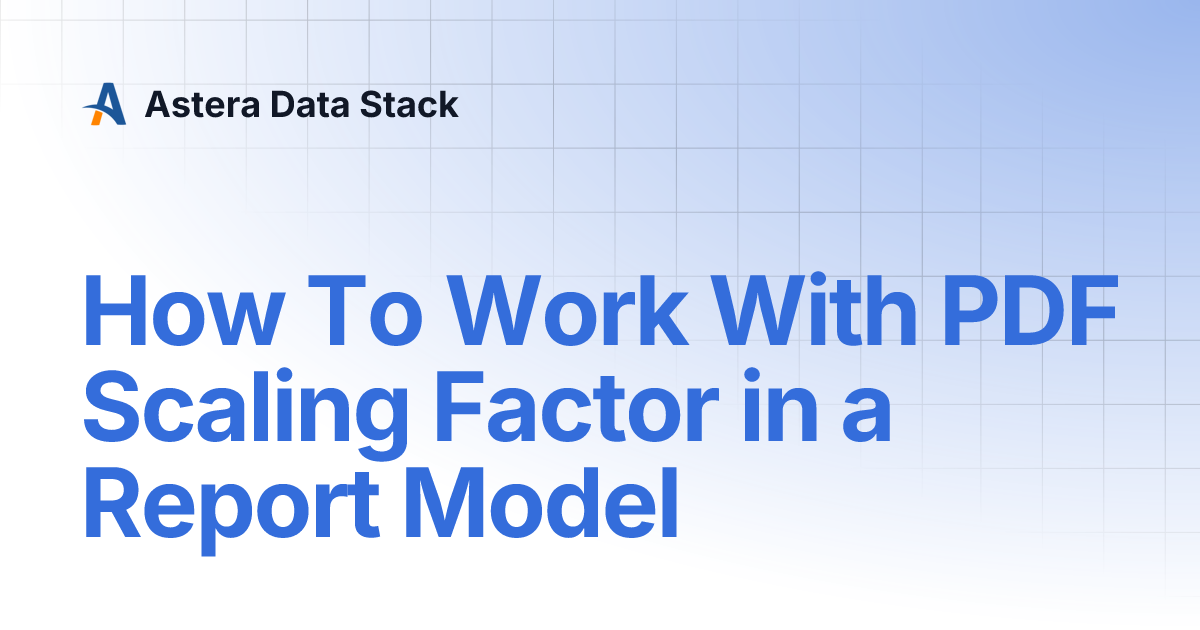 How To Work With PDF Scaling Factor in a Report Model | Version 8 | Astera Data Stack