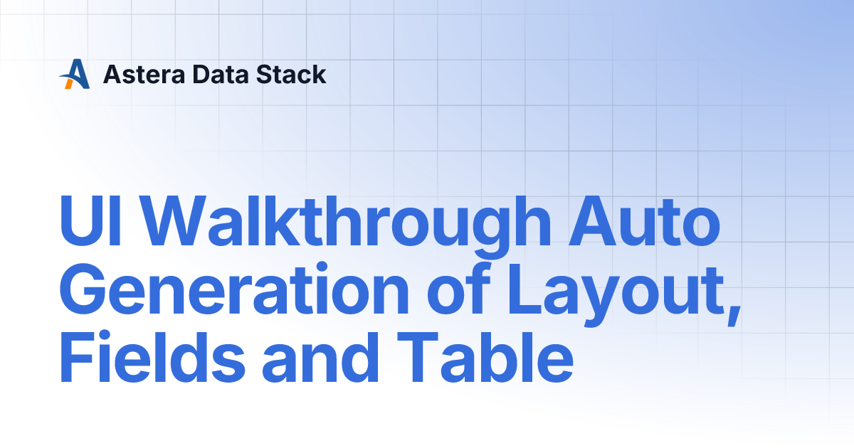 UI Walkthrough Auto Generation of Layout, Fields and Table | Astera Data Stack
