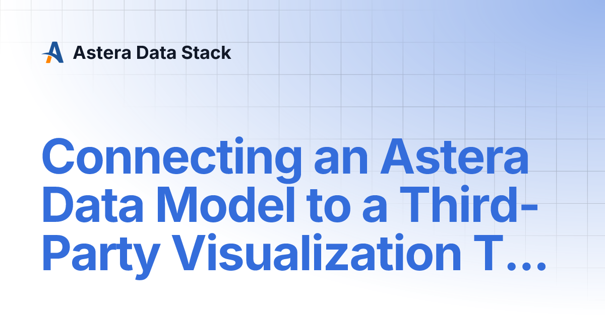 Connecting An Astera Data Model To A Third Party Visualization Tool 