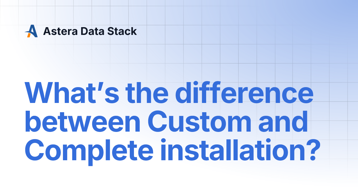 What’s the difference between Custom and Complete installation? | Astera Data Stack