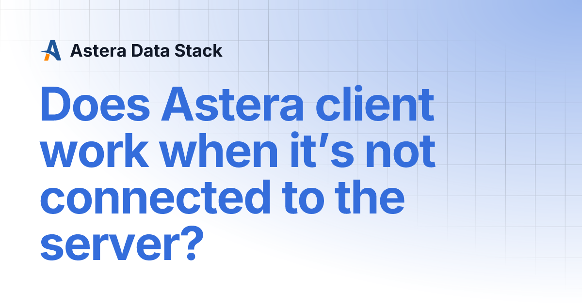 Does Astera client work when it’s not connected to the server? | Astera Data Stack