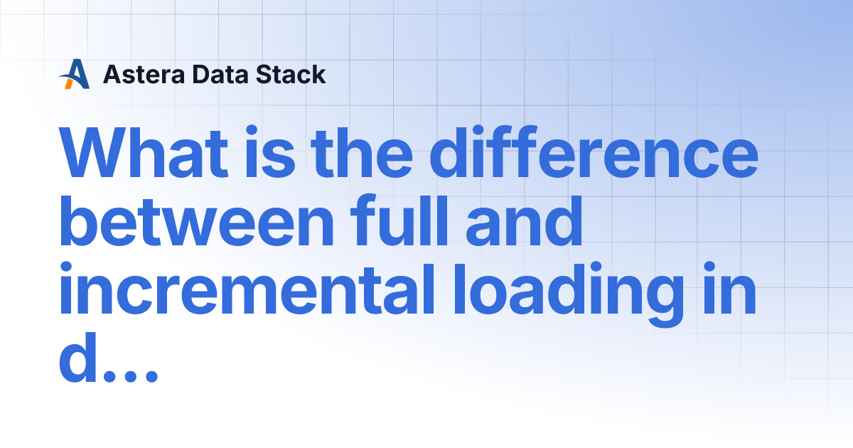 What is the difference between full and incremental loading in database sources? | Astera Data Stack