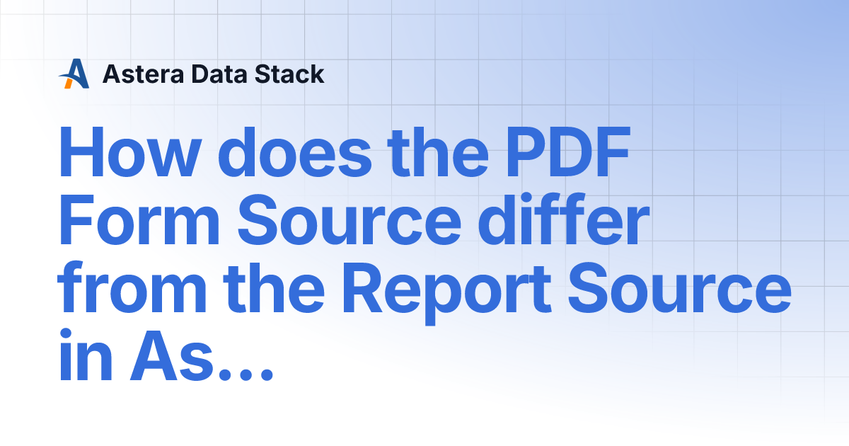 How Does The Pdf Form Source Differ From The Report Source In Astera 0414